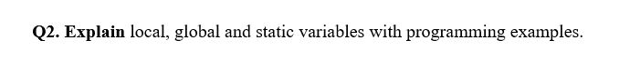 Solved Q2. Explain local, global and static variables with | Chegg.com