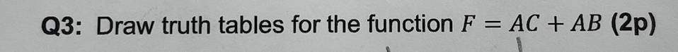 Solved Q3: Draw truth tables for the function F=AC+AB(2p) | Chegg.com
