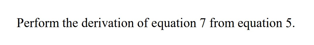 Solved Perform the derivation of equation 7 from equation | Chegg.com