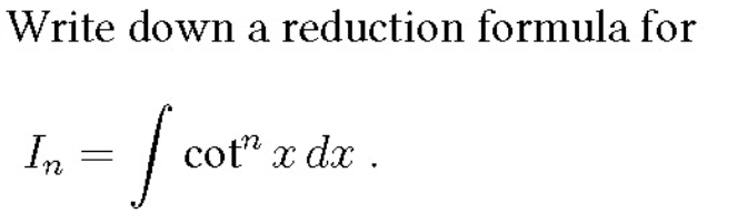Solved Write down a reduction formula for In=∫cotnxdx | Chegg.com