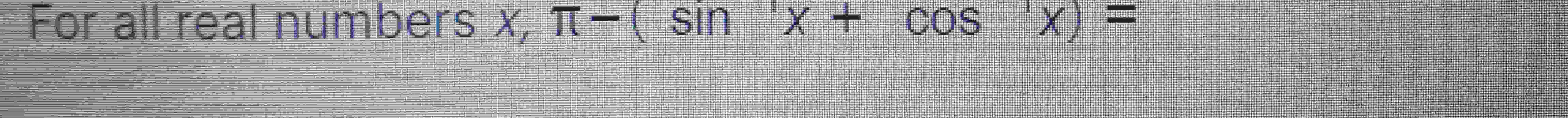 Solved For all real numbers x,π-(sinx+cosx)= | Chegg.com
