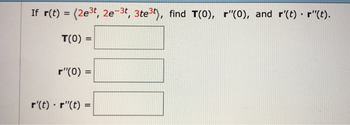 Solved If r(t) - (2e3t, 2e 3t, 3te3t), find T(O), r"(O), and | Chegg.com