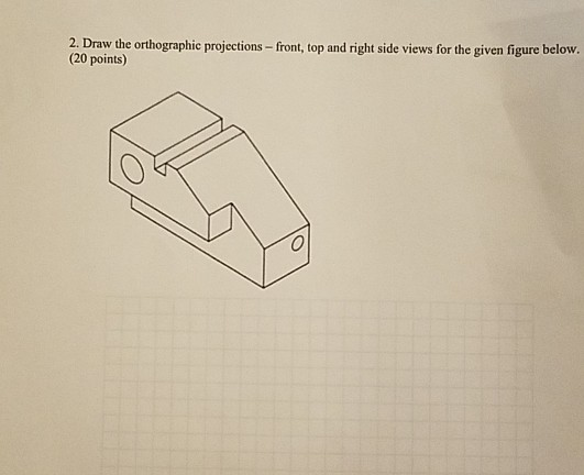 Solved 2. Draw the orthographic projections - front, top and | Chegg.com