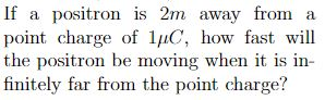 Solved If a positron is 2m away from a point charge of 1C, | Chegg.com
