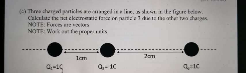 Solved (c) Three charged particles are arranged in a line, | Chegg.com