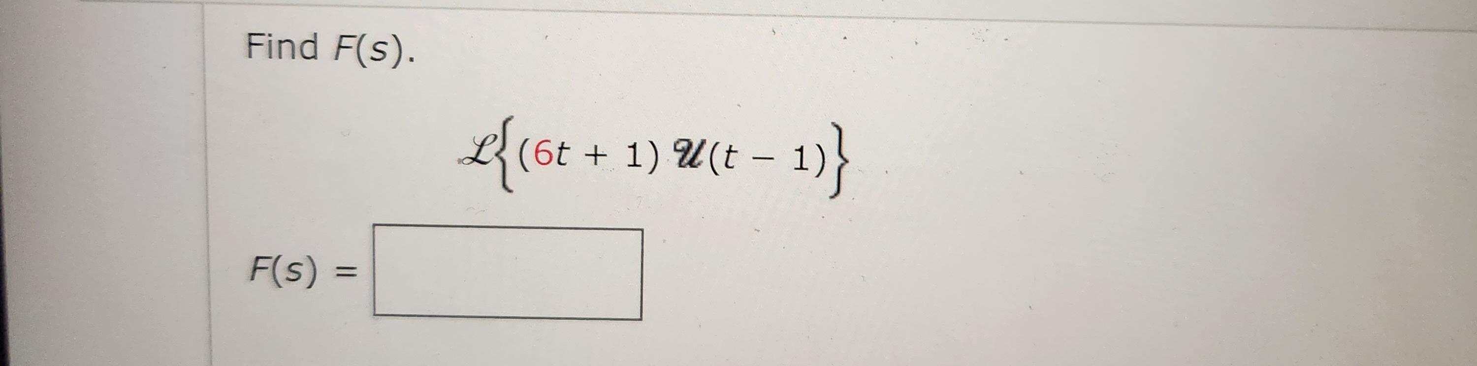 Solved Find F(s). L{(6t+1)U(t−1)} F(s)= | Chegg.com