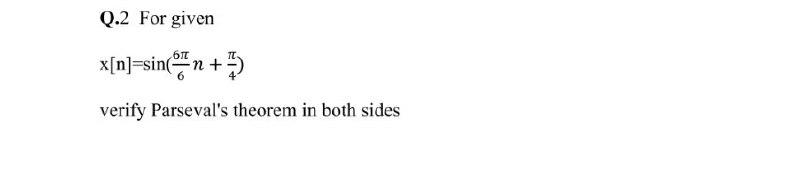 Solved Q.2 For given б x[n]=sin(n+ verify Parseval's theorem | Chegg.com