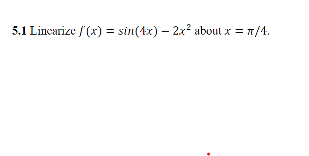 Solved 5.1 Linearize f(x) = sin(4x) – 2x2 about x = = = | Chegg.com