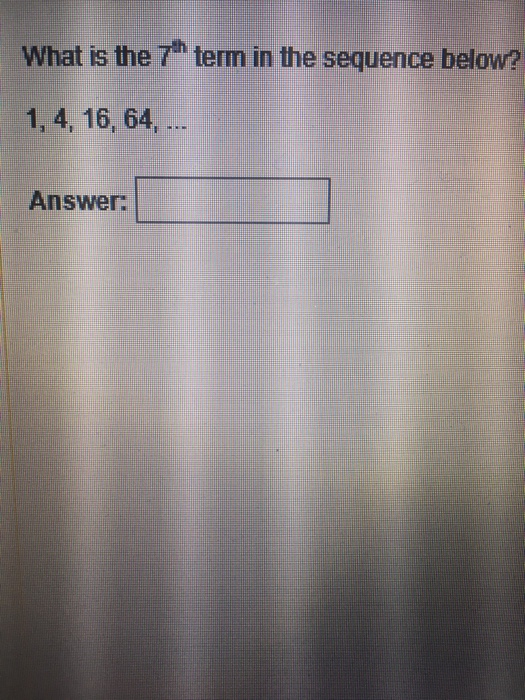 Solved What is the 7h term in the sequence below? 1, 4, 16, | Chegg.com