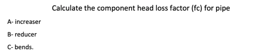 Solved Calculate the component head loss factor (fc) for | Chegg.com