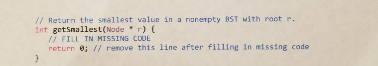 Solved // Return the smallest value in a nonempty BST with | Chegg.com