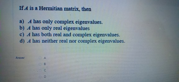 Solved If A is a Hermitian matrix, then a) A has only | Chegg.com