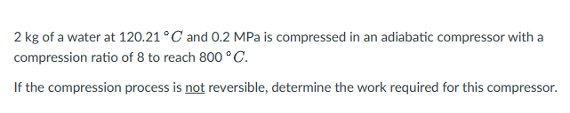 Solved 2 kg of a water at 120.21∘C and 0.2MPa is compressed | Chegg.com