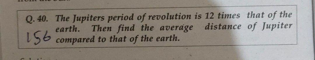 Solved Q.40. The Jupiters period of revolution is 12 times | Chegg.com