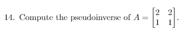 Solved 14. Compute the pseudoinverse of A=12 11: | Chegg.com