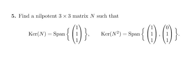 Solved 5. Find a nilpotent 3 x 3 matrix N such that Ker(N) = | Chegg.com