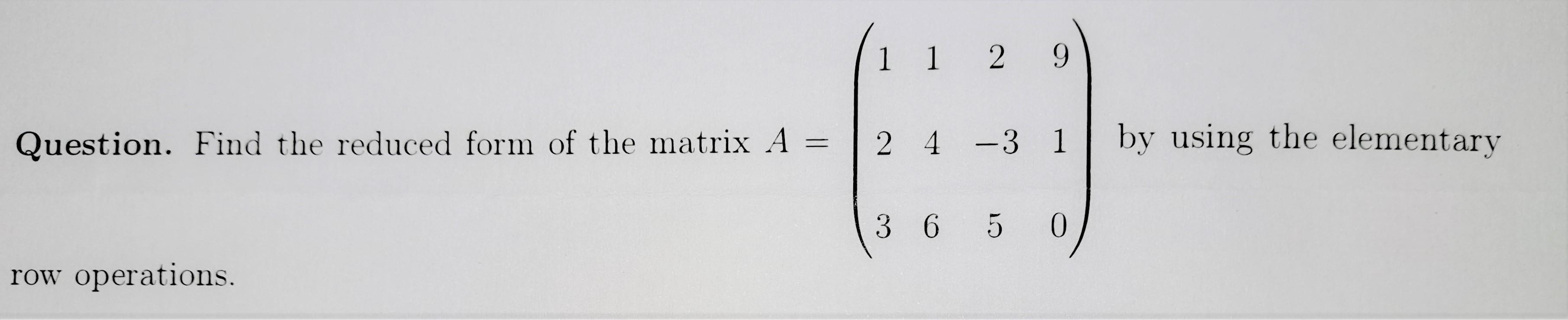 Solved Question. Find the reduced form of the matrix | Chegg.com