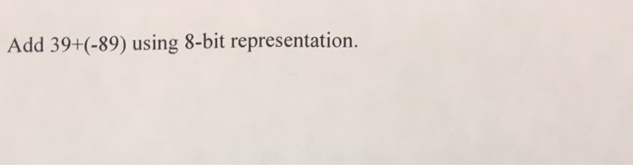 Solved Add 39+(-89) using 8-bit representation. | Chegg.com