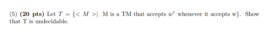 Solved (5) (20 pts) Let T = { M is a TM that accepts w” | Chegg.com