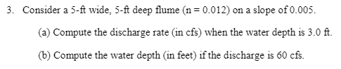 Solved 3. Consider a 5-ft wide, 5-ft deep flume (n=0.012) on | Chegg.com