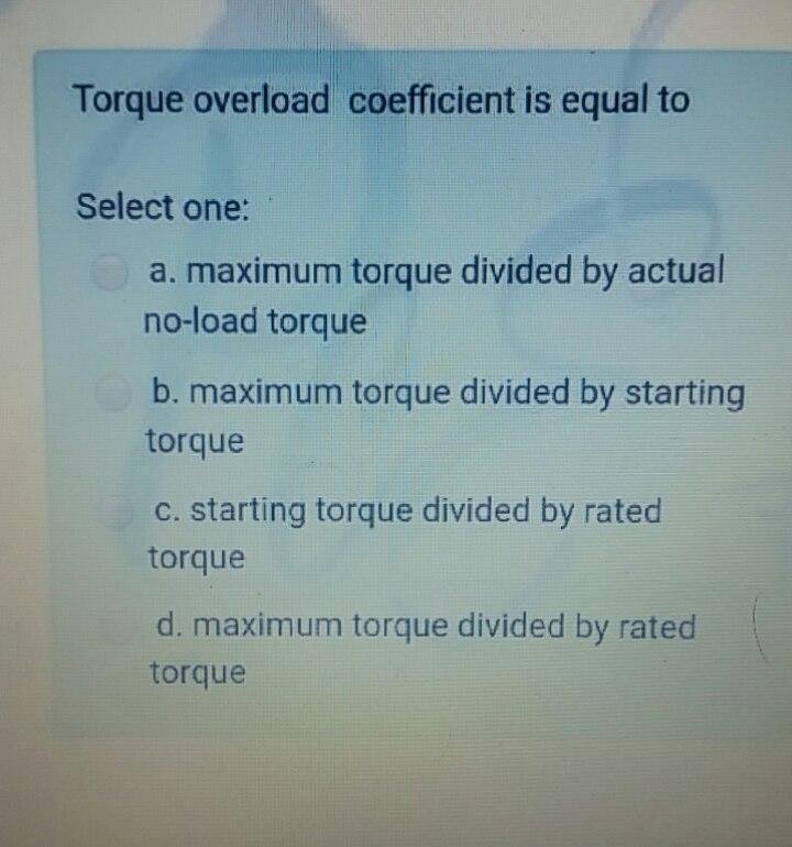 Solved Torque overload coefficient is equal to Select one: | Chegg.com