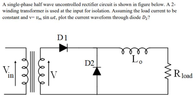Solved A single-phase half wave uncontrolled rectifier | Chegg.com