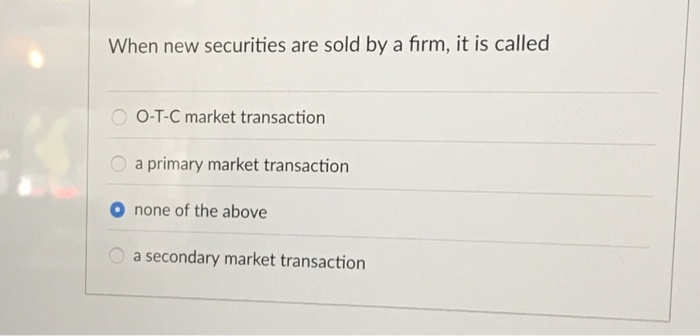 Solved When new securities are sold by a firm, it is called | Chegg.com