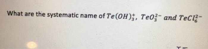 Solved What are the systematic name of Te (OH), Teo and | Chegg.com