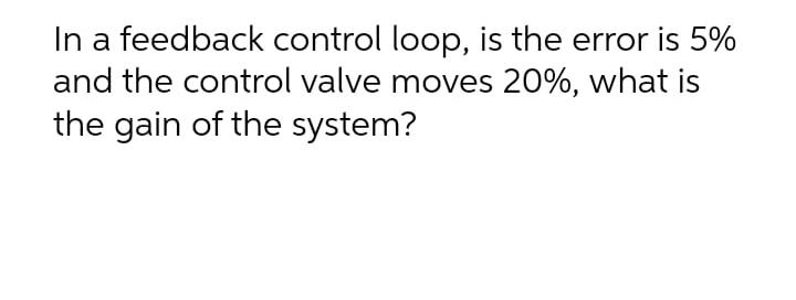 Solved In a feedback control loop, is the error is 5% and | Chegg.com