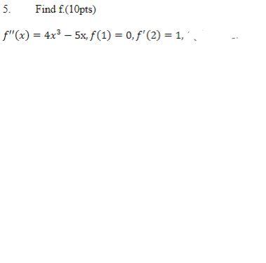 Solved 5. Find f.(10pts) f′′(x)=4x3−5x,f(1)=0,f′(2)=1 | Chegg.com