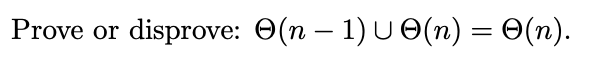 Solved Prove or disprove: Θ(n-1)∪Θ(n)=Θ(n). | Chegg.com
