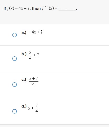 Solved f(x)=4x−7, then f−1(x)= a.) −4x+7 b.) 4x+7 c.) 4x+7 | Chegg.com