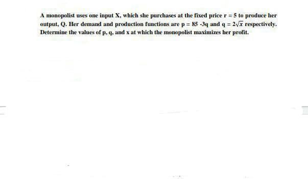 Solved A monopolist uses one input X, which she purchases at | Chegg.com