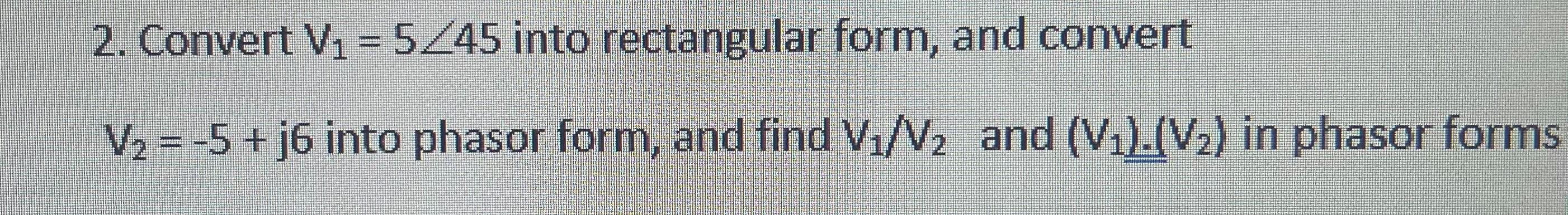 Solved 2. Convert V1=5∠45 into rectangular form, and convert | Chegg.com