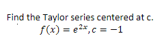 Solved Find the Taylor series centered at c.f(x)=e2x,c=-1 | Chegg.com