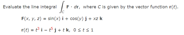 Solved Evaluate the line integral C F · dr, where C is given | Chegg.com Solved Evaluate the line integral C F · dr, where C is given | Chegg.com