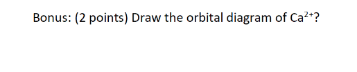 Solved Bonus: (2 points) Draw the orbital diagram of Ca2+ ? | Chegg.com