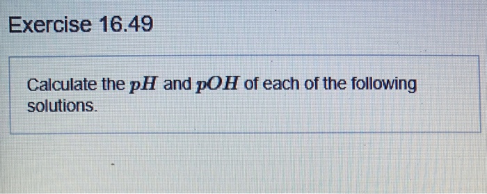 Solved Exercise 16.49 Calculate the pH and poH of each of | Chegg.com