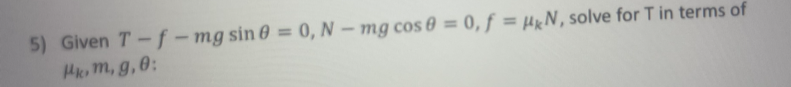 Solved Given T-f-mgsinθ=0,N-mgcosθ=0,f=μkN, ﻿solve for T ﻿in | Chegg.com