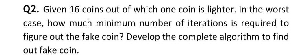 Solved Q2. Given 16 coins out of which one coin is lighter. | Chegg.com
