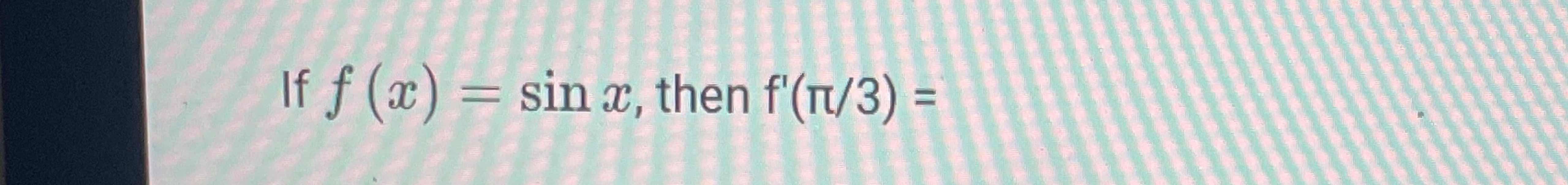 Solved If f(x)=sinx, ﻿then f'(π3)= | Chegg.com