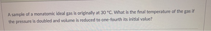 Solved A sample of a monatomic ideal gas is originally at 30 | Chegg.com