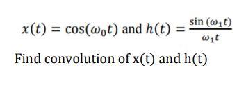 Solved x(t)=cos(ω0t) and h(t)=ω1tsin(ω1t) Find convolution | Chegg.com