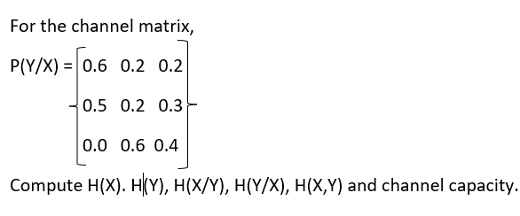 Solved For the channel matrix, P(Y/X) = 0.6 0.2 0.2 ( 0.5 | Chegg.com