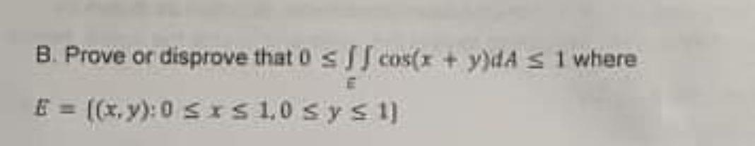 Solved B. Prove or disprove that 0≤∭Ecos(x+y)dA≤1 where | Chegg.com