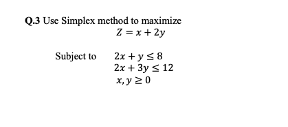 Solved Q.3 Use Simplex method to maximize Z=x+2y Subject to | Chegg.com