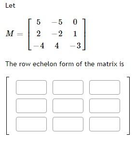 Solved Let M= 5 -5 0 2 - 2 1 -4 4 3 The row echelon form of | Chegg.com