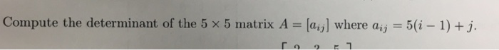 Solved Compute the determinant of the 5 × 5 matrix A = [aij] | Chegg.com