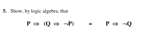 Solved 5. Show, by logic algebra, that P⇒(Q⇒¬P)=P⇒¬Q | Chegg.com