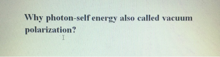 Solved Why photon-self energy also called vacuum | Chegg.com